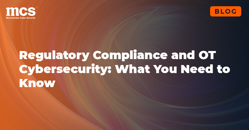 Regulatory Compliance and OT Cybersecurity: What You Need to Know | Microminder Cyber Security